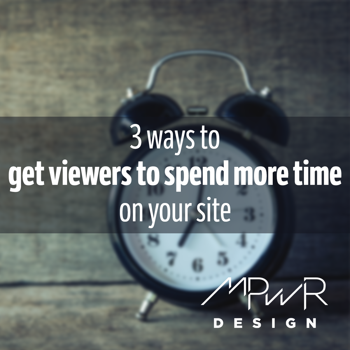 3 ways to get viewers to spend more time on your site - MPWR Design